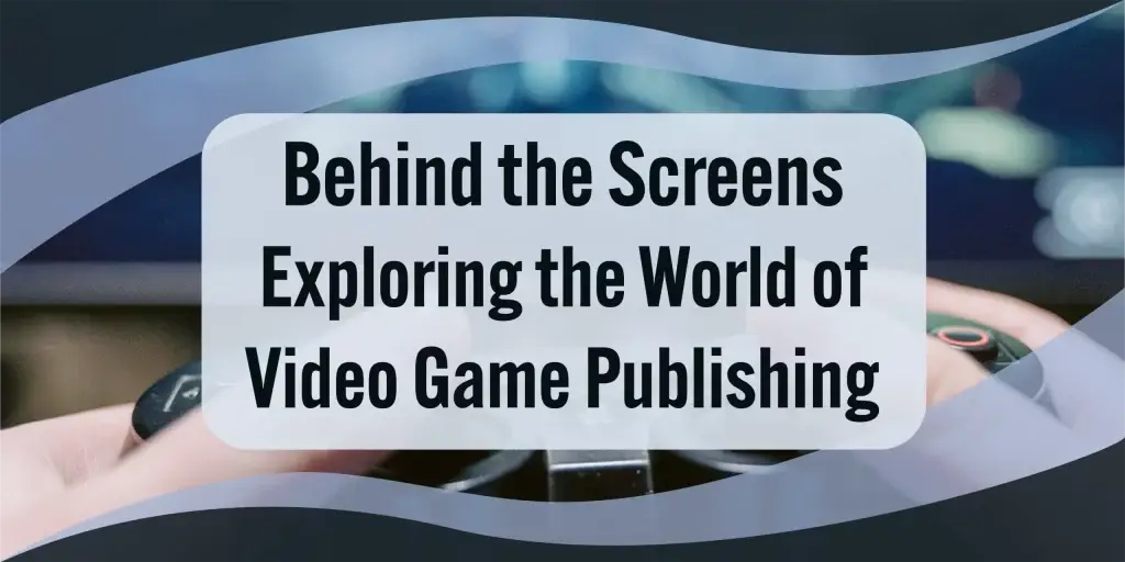 Behind the Screens: Exploring the World of Video Game Publishing ...